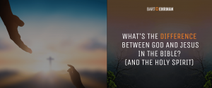 What’s the Difference Between God and Jesus in the Bible?