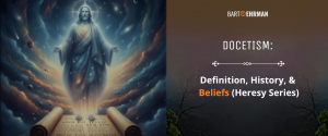 Docetism: Definition, History, & Beliefs (Heresy Series)