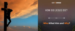 How Did Jesus Die? Who Killed Him and Why?